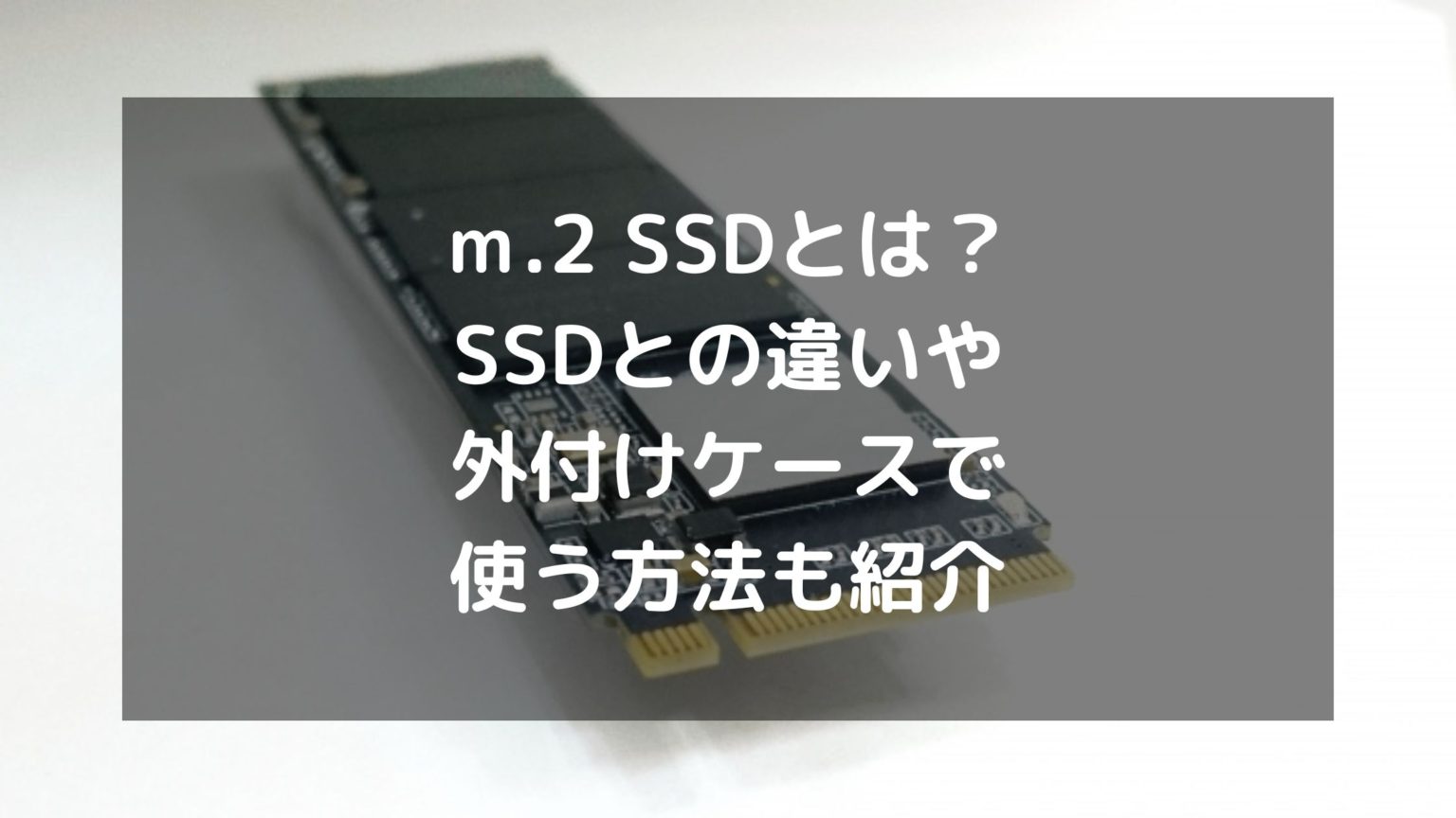 m.2 SSDとは？SSDとの違いや外付けケースで使う方法も紹介 | パソコン処分.comお役立ち情報